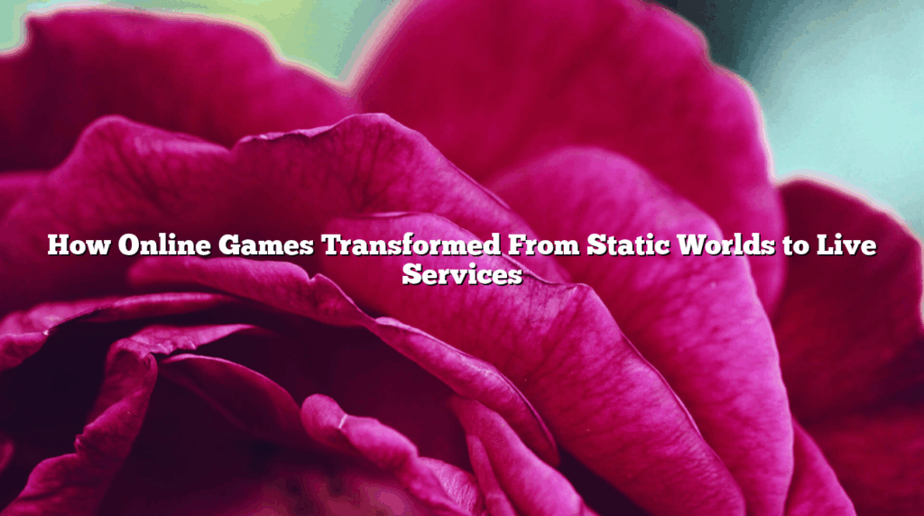 How Online Games Transformed From Static Worlds to Live Services – News ...